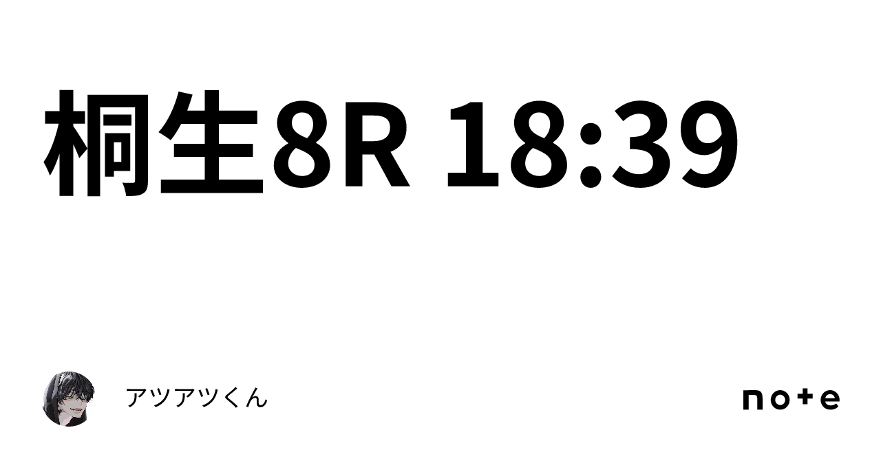桐生8R 18:39｜👑🔥アツアツくん🔥👑