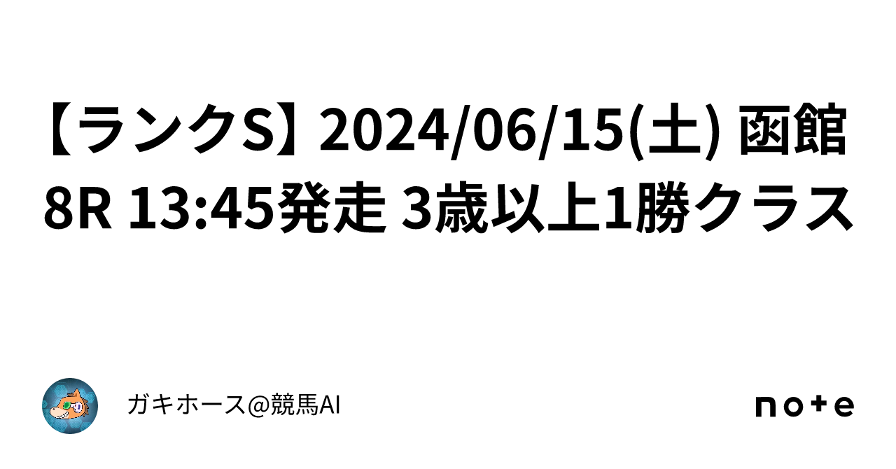 【ランクS】 2024/06/15(土) 函館8R 13:45発走 3歳以上1勝クラス ｜ガキホース@競馬AI