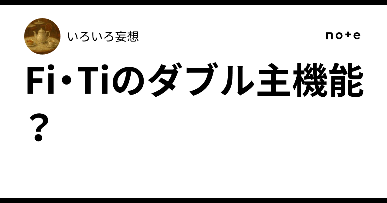 Fi・Tiのダブル主機能？｜いろいろ妄想