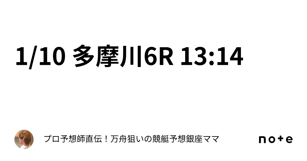 1/10 多摩川6R 13:14｜プロ予想師直伝！万舟狙いの競艇予想🥂銀座ママ🥂