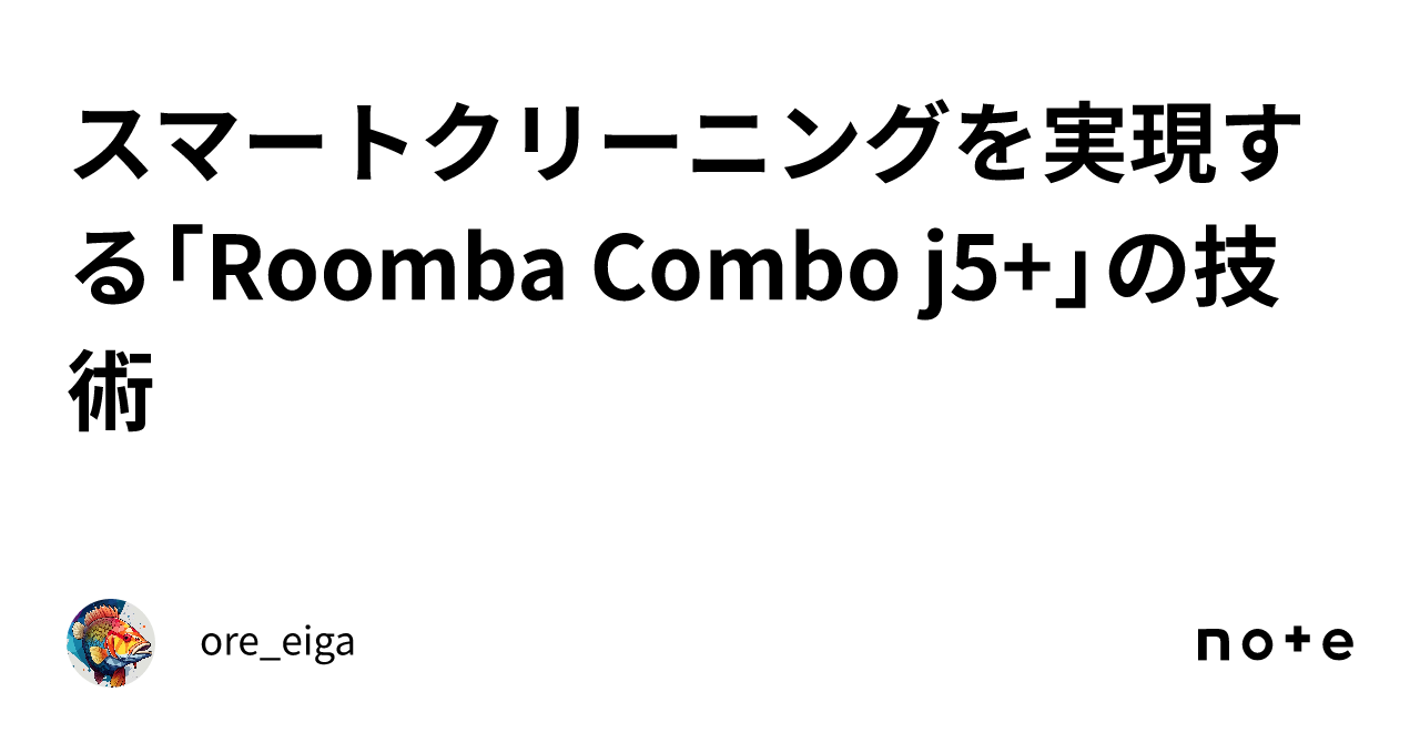 スマートクリーニングを実現する「Roomba Combo j5+」の技術｜ore_eiga
