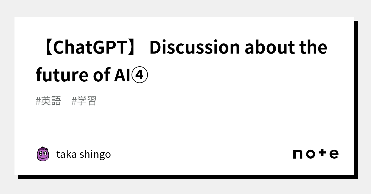 【ChatGPT】 Discussion about the future of AI④｜taka_nasu