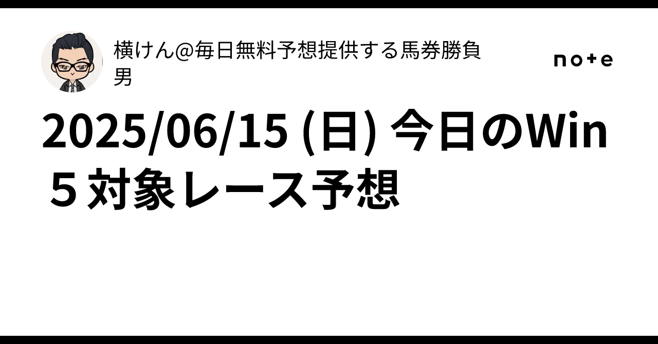 2025/06/15 (日) 今日のWin5対象レース予想｜横けん@毎日無料予想提供する馬券勝負男