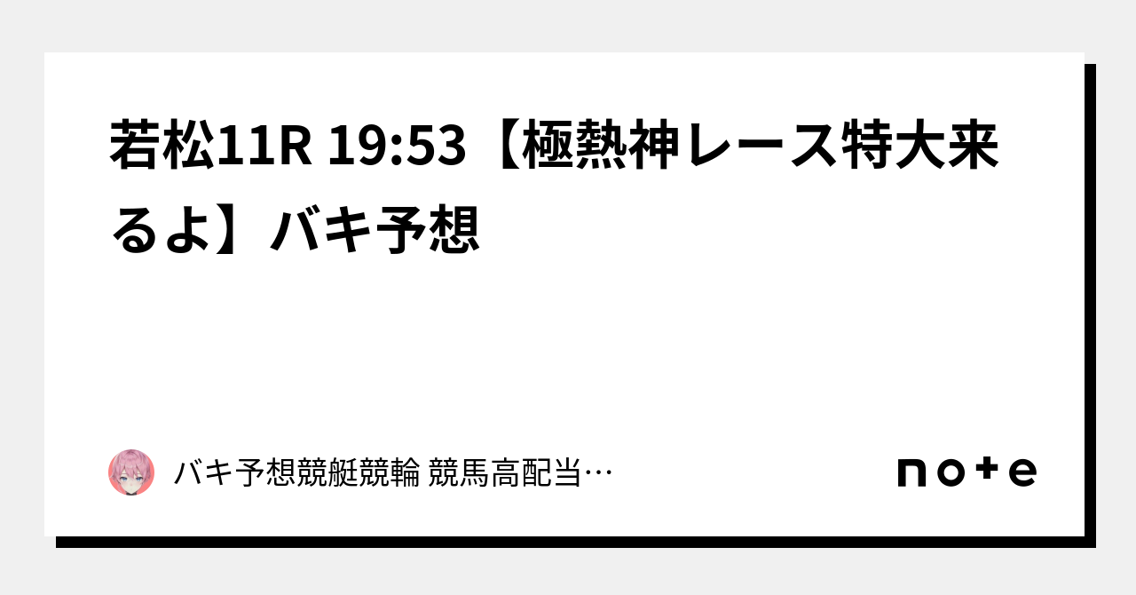 若松11R 19:53【極熱神レース🏆🏆特大来るよ🎯】🌸バキ予想🌸｜🌸バキ予想🌸競艇🚤競輪🚴 競馬🏇高配当狙い🥇🥈🥉