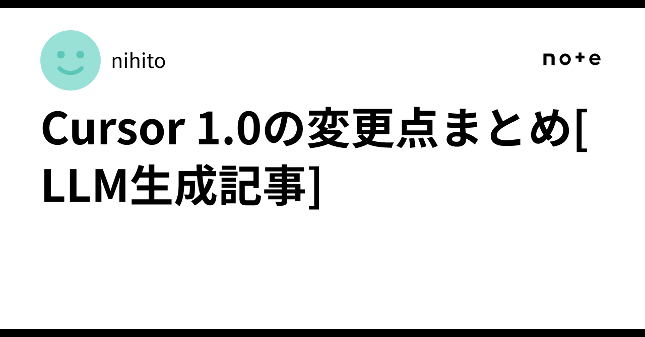 Cursor 1.0の変更点まとめ[LLM生成記事]｜nihito