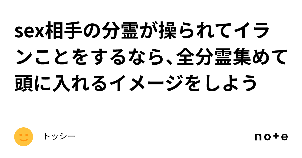 Sex相手の分霊が操られてイランことをするなら、全分霊集めて頭に入れるイメージをしよう|トッシー