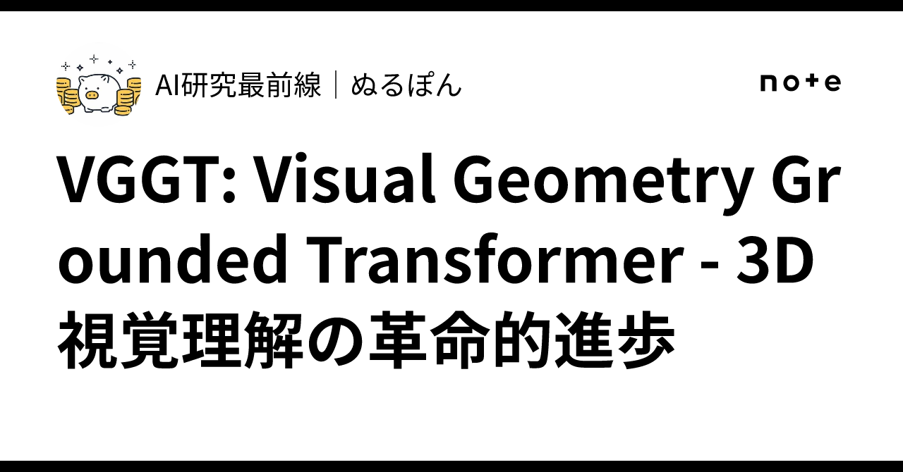 VGGT: Visual Geometry Grounded Transformer - 3D視覚理解の革命的進歩｜AI研究最前線｜ぬるぽん