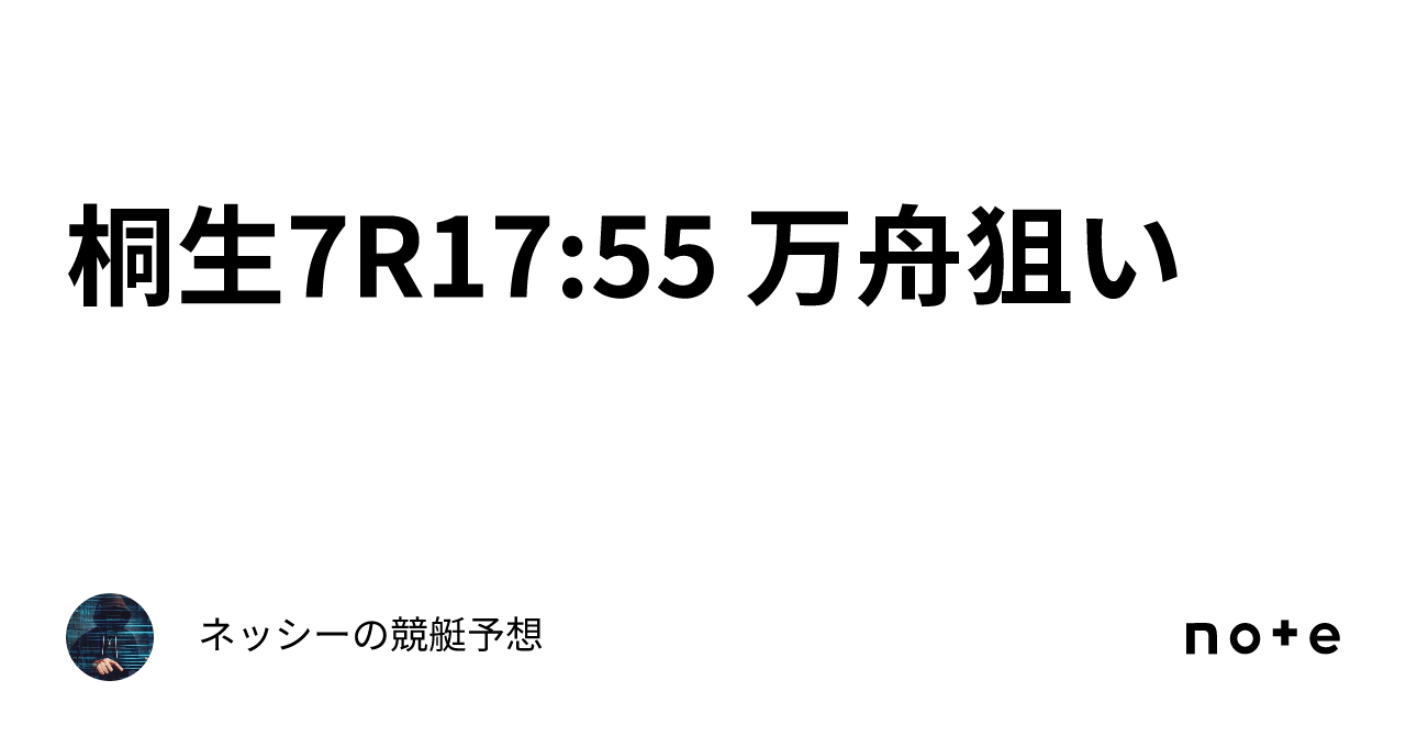 桐生7R17:55 万舟狙い㊗️｜ネッシーの競艇予想🚤