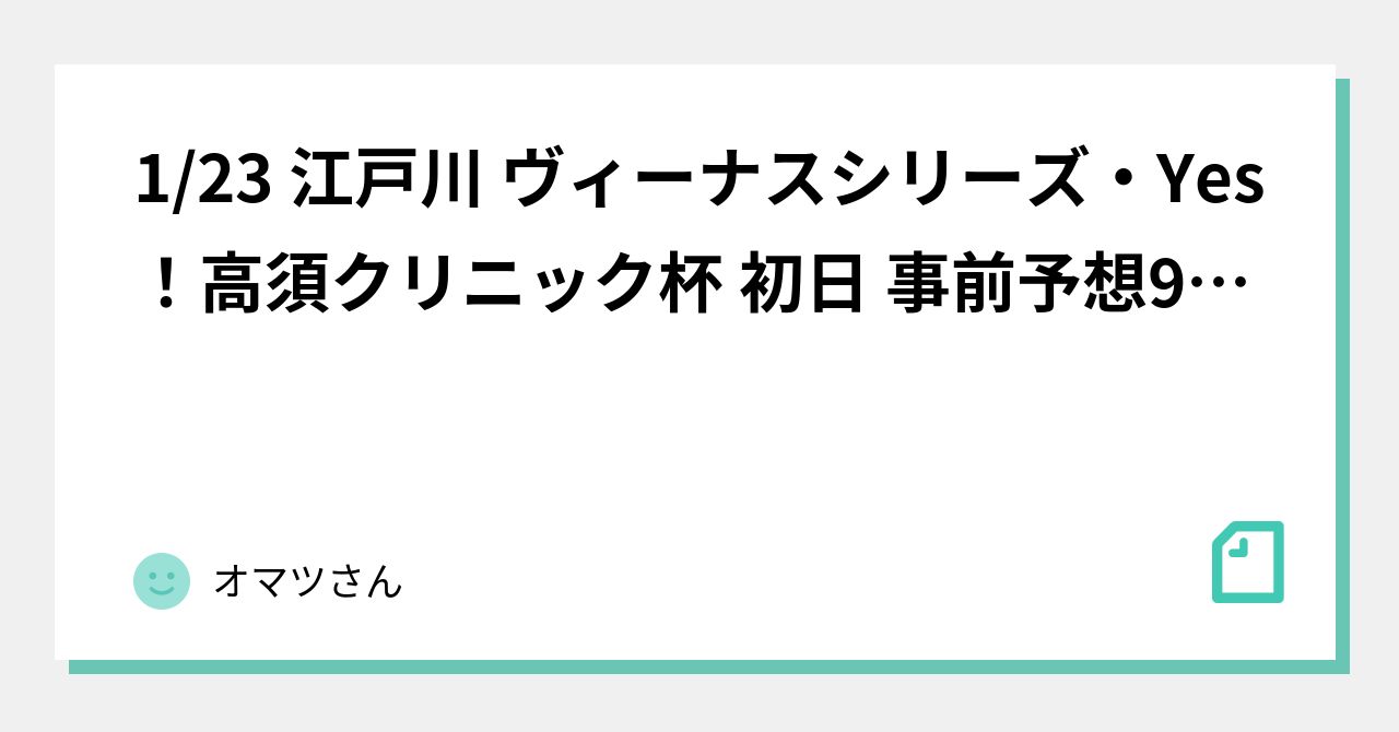 1 23 江戸川 ヴィーナスシリーズ・yes!高須クリニック杯 初日 事前予想98点|オマツさん|note