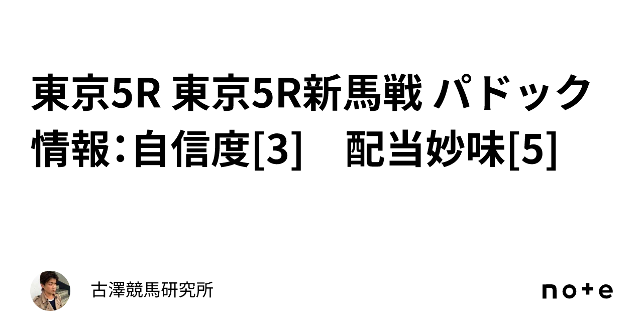 東京5R 東京5R新馬戦 パドック情報：自信度[3] 配当妙味[5]｜古澤競馬研究所