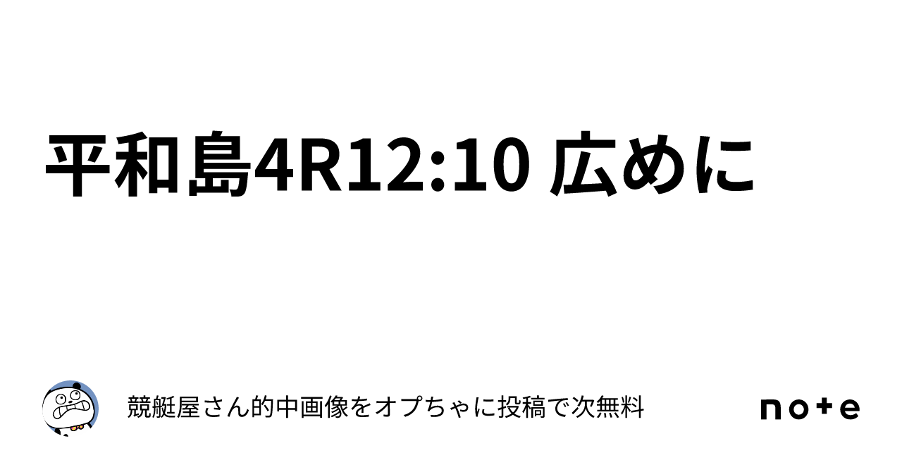 平和島4R12:10 広めに｜🐼競艇屋さん🐼的中画像をオプちゃに投稿で次無料