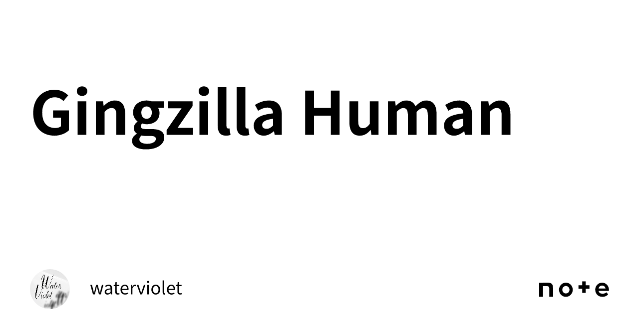 Gingzilla Human｜waterviolet