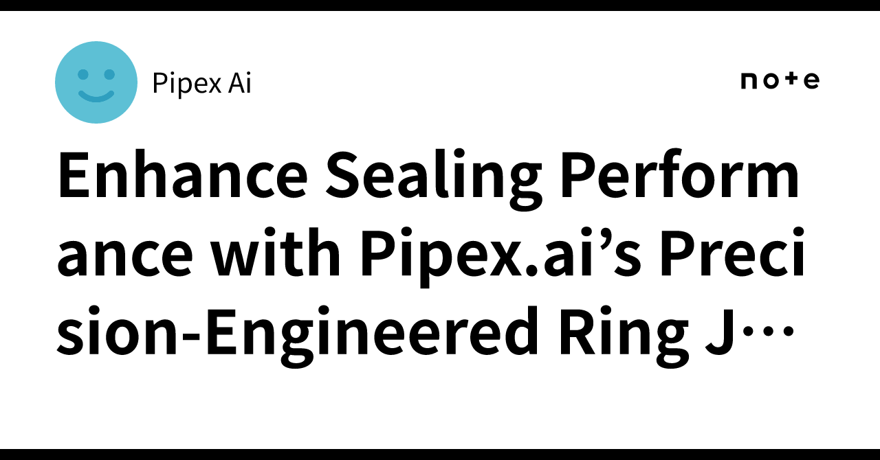 Enhance Sealing Performance with Pipex.ai’s Precision-Engineered Ring ...