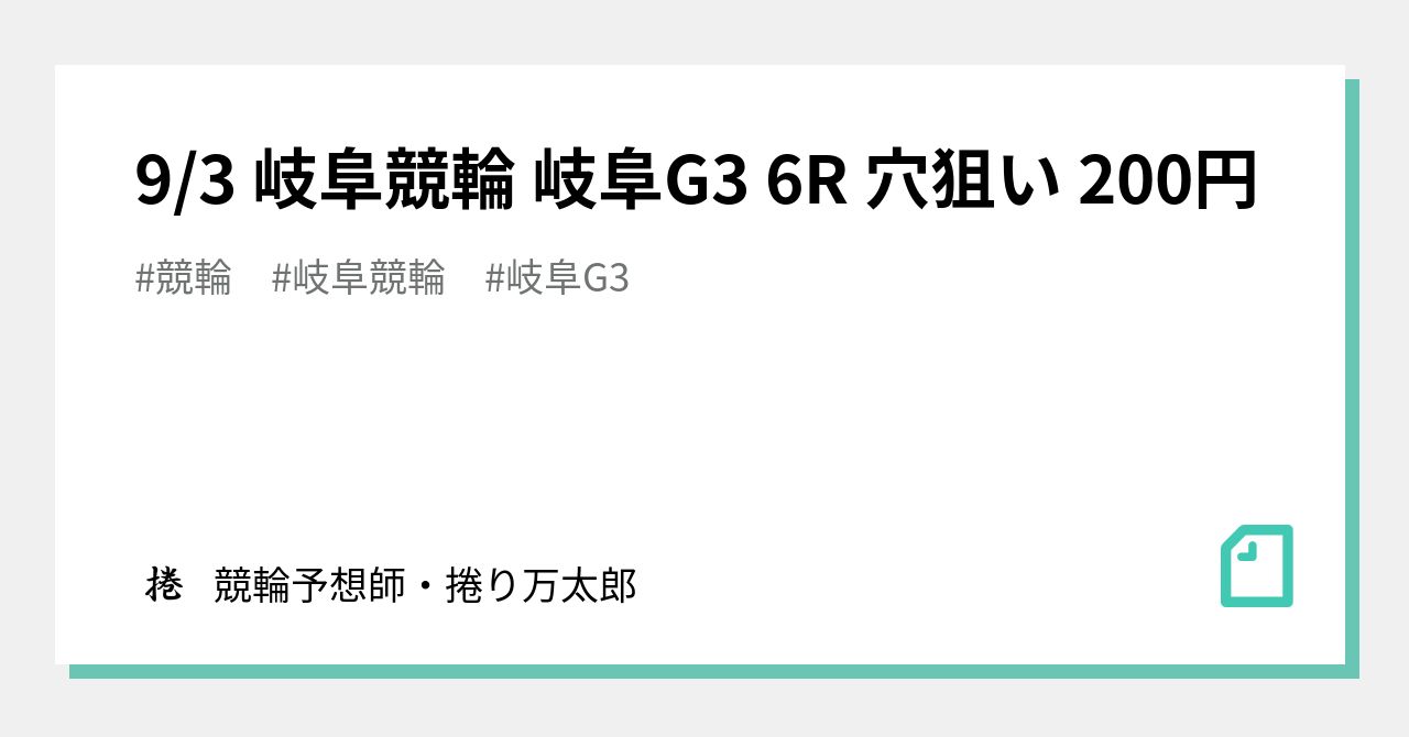 9/3 岐阜競輪 岐阜G3 6R 穴狙い 200円｜競輪予想師・捲り万太郎