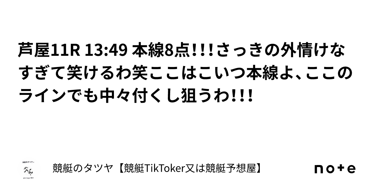 芦屋11R 13:49 本線8点！！！さっきの外情けなすぎて笑けるわ笑ここはこいつ本線よ、ここのラインでも中々付くし狙うわ！！！｜競艇のタツヤ【競艇TikToker又は競艇予想屋】