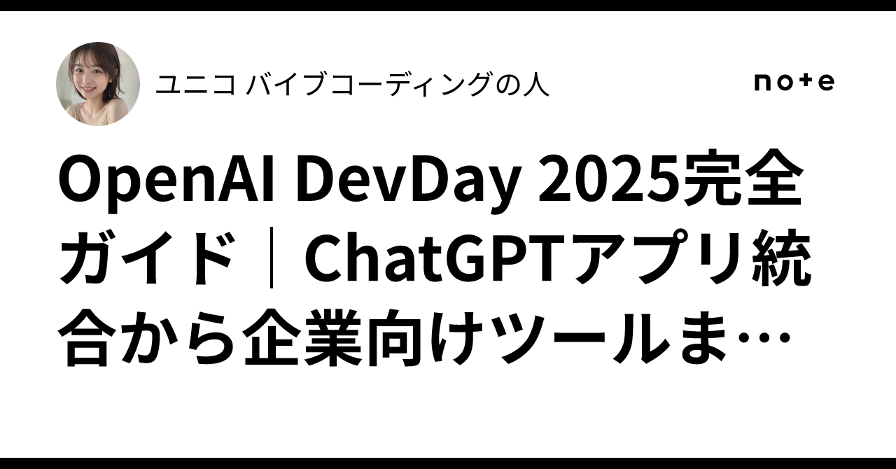 OpenAI DevDay 2025完全ガイド｜ChatGPTアプリ統合から企業向けツールまで徹底解説｜ユニコ🦄 バイブコーディングの人