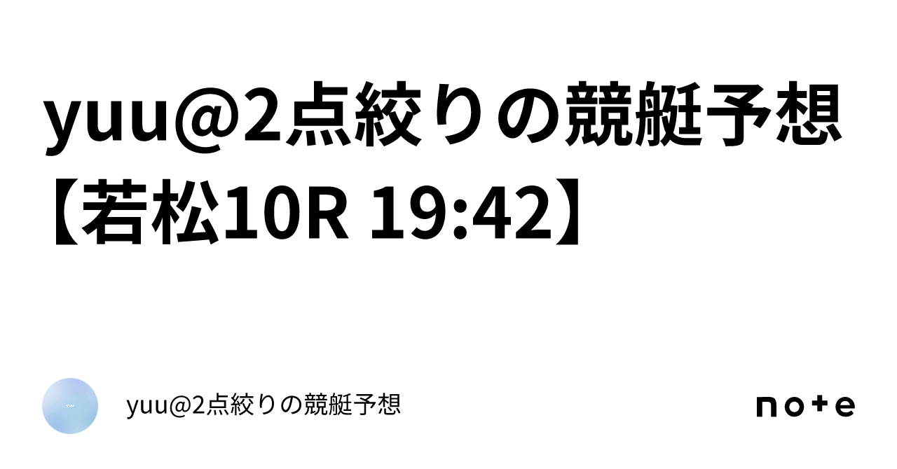 yuu@2点絞りの競艇予想【若松10R 19:42】｜yuu@2点絞りの競艇予想