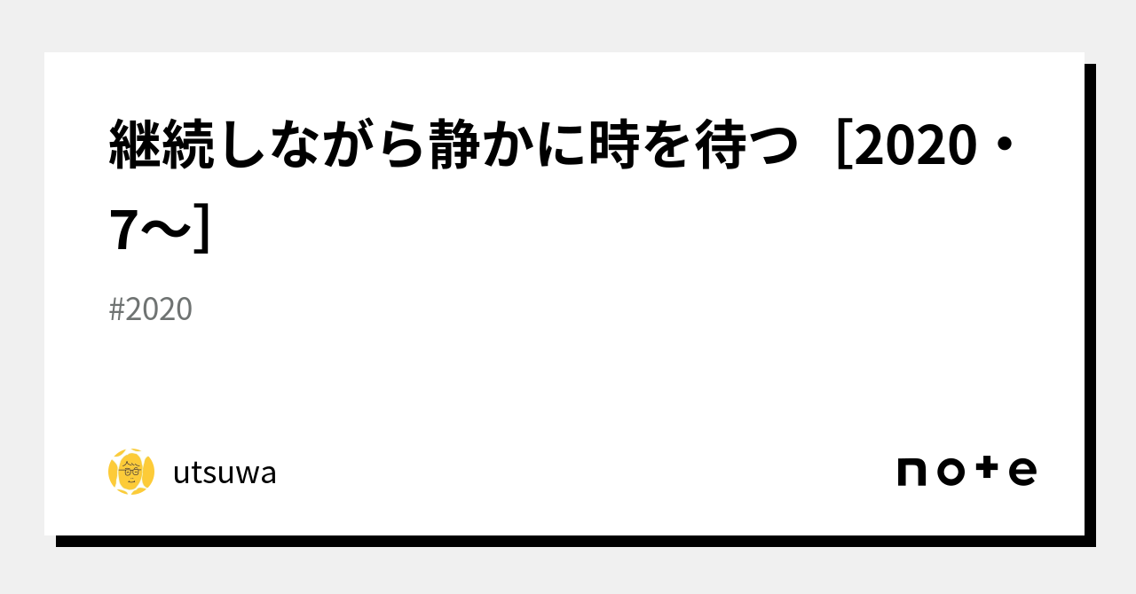 継続しながら静かに時を待つ[2020・7〜]｜utsuwa