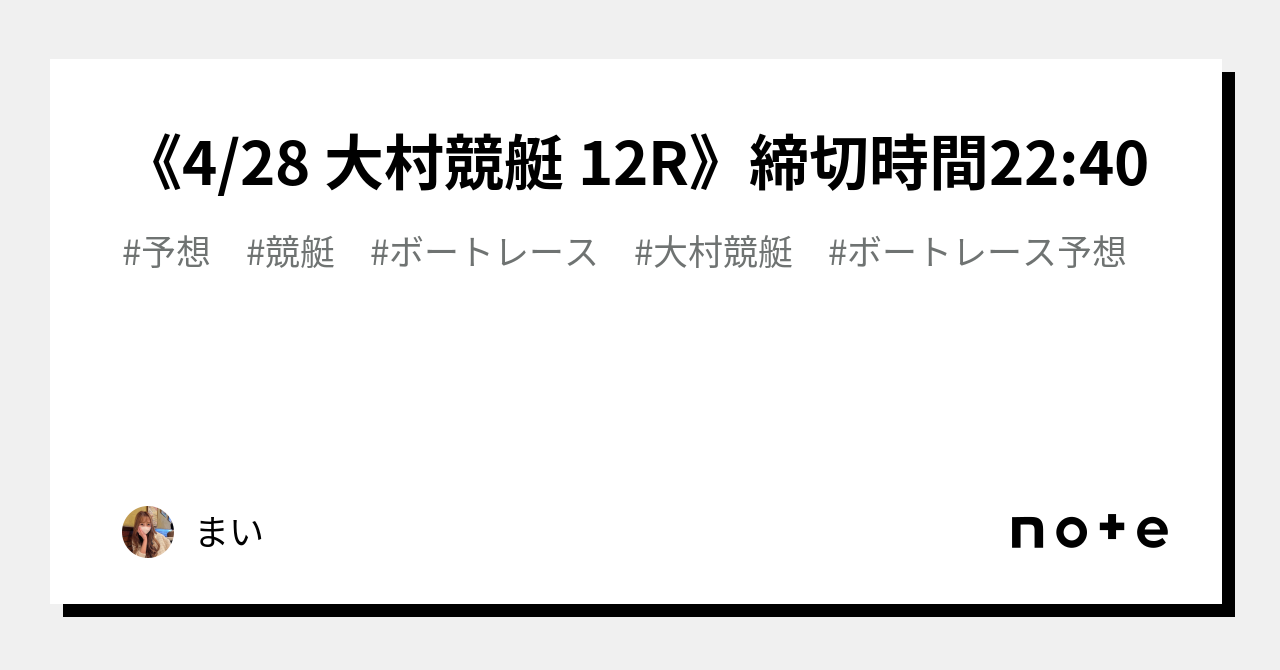 《4/28 大村競艇 12R》締切時間22:40｜まい｜note