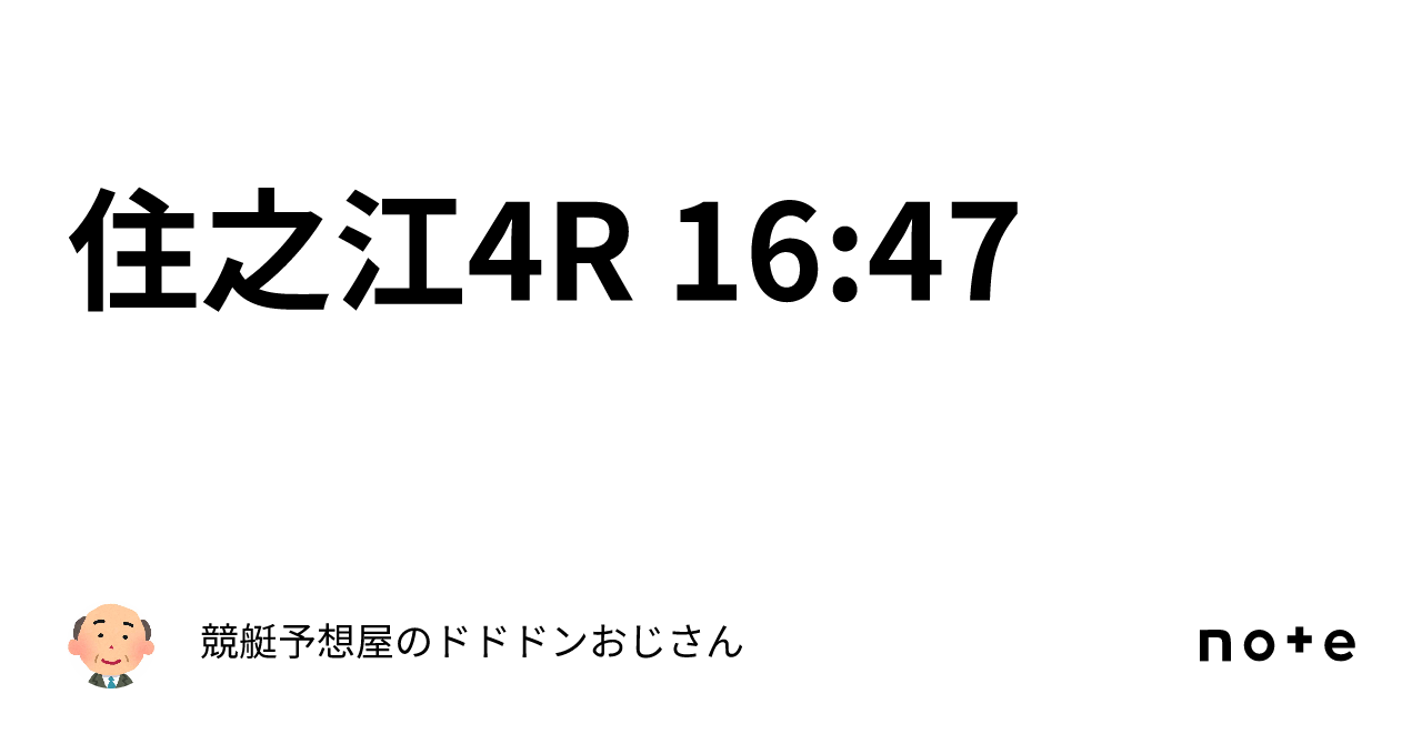 住之江4R 16:47｜競艇予想屋のドドドンおじさん