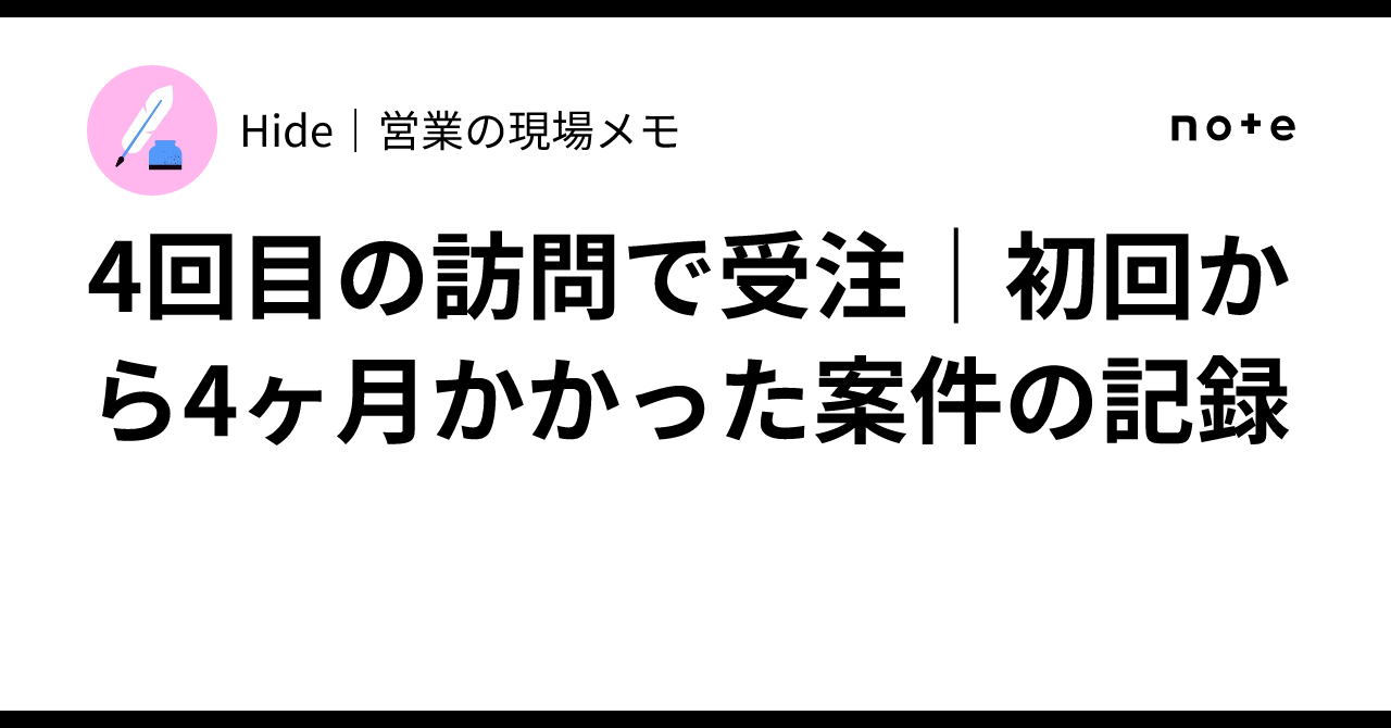 4回目の訪問で受注｜初回から4ヶ月かかった案件の記録｜Hide｜営業の現場メモ
