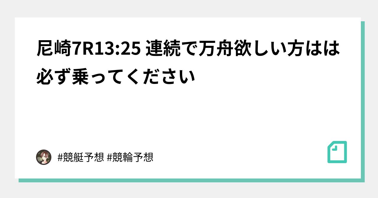 ☺️㊗️尼崎7R13:25 連続で万舟欲しい方はは必ず乗ってください☺️㊗️｜#競艇予想 #競輪予想｜note