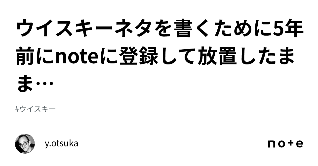 ウイスキーネタを書くために5年前にnoteに登録して放置したまま…｜y.otsuka