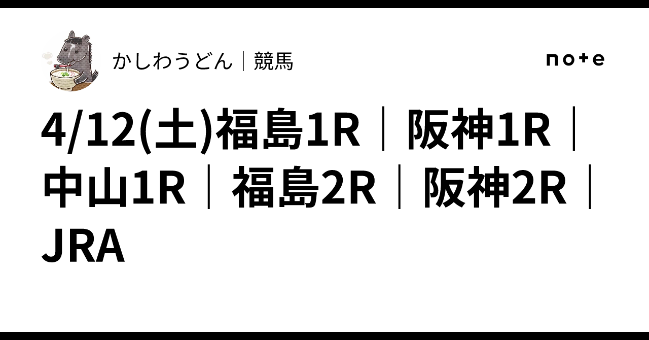 4/12(土)福島1R｜阪神1R｜中山1R｜福島2R｜阪神2R｜JRA｜かしわうどん｜競馬
