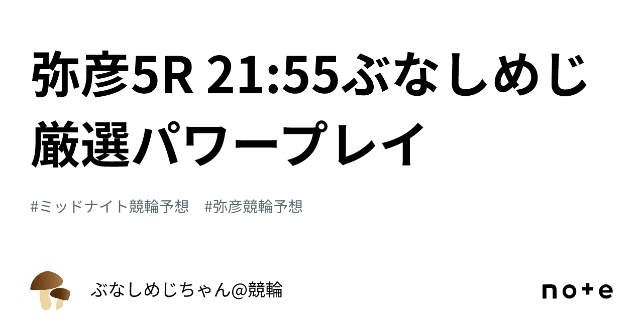 弥彦5R 21:55🌈🍄ぶなしめじ厳選パワープレイ🍄🌈｜ぶなしめじちゃん@競輪