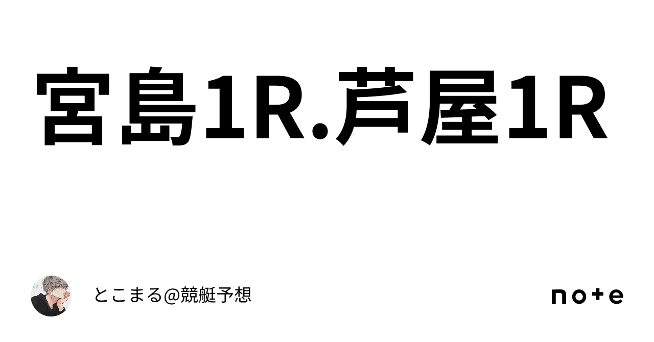 宮島1R.芦屋1R｜とこまる@競艇予想
