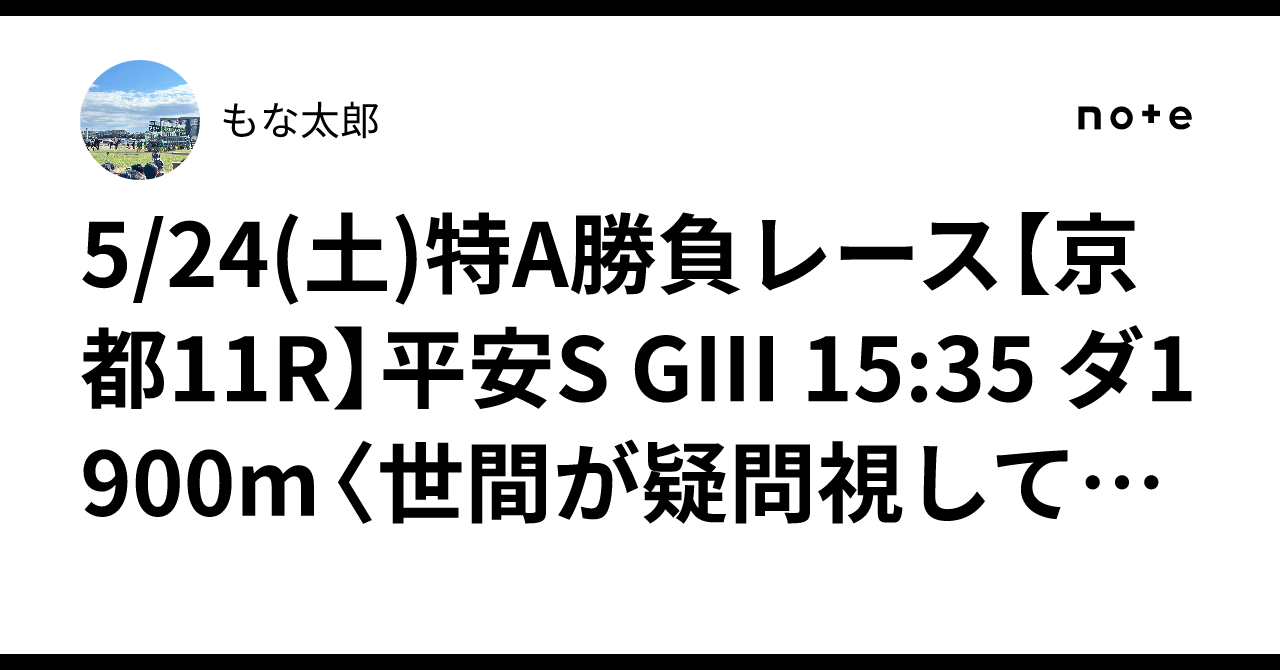 5/24(土)🏆特A勝負レース🏆【京都11R】平安S GⅢ 15:35 ダ1900m〈世間が疑問視している点が自分には理解できない・不利さえなければ頭堅い・単複1点.馬連2点.3連複13点〉｜もな太郎