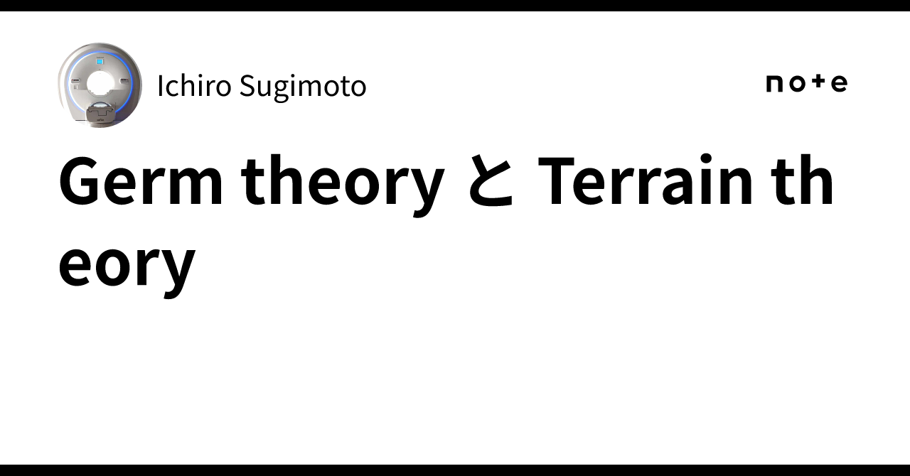Germ theory と Terrain theory｜Ichiro Sugimoto