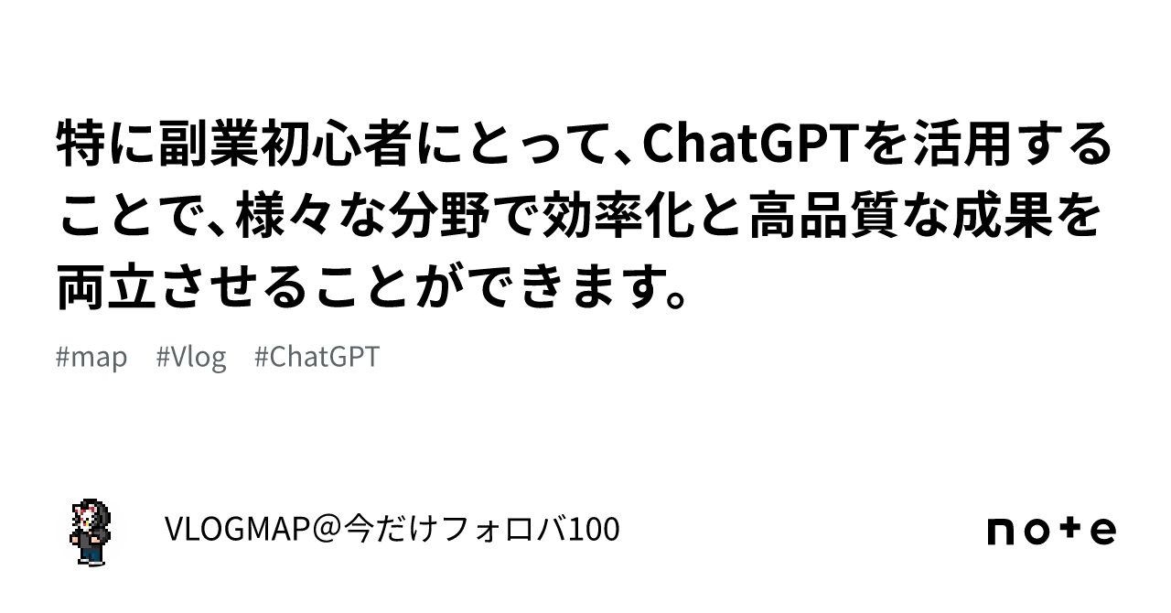 特に副業初心者にとって、ChatGPTを活用することで、様々な分野で効率化と高品質な成果を両立させることができます。｜VLOGMAP＠今だけフォロバ100