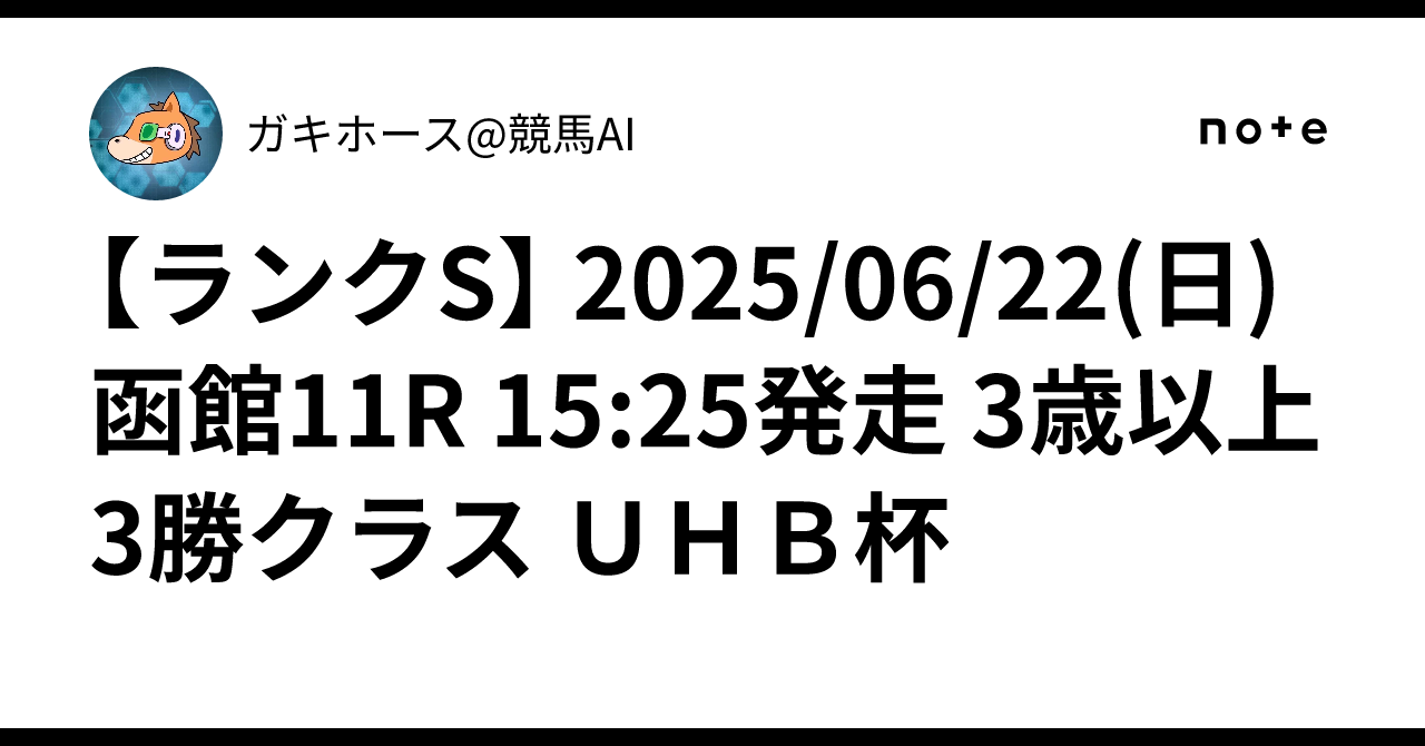 【ランクS】 2025/06/22(日) 函館11R 15:25発走 3歳以上3勝クラス UHB杯｜ガキホース@競馬AI