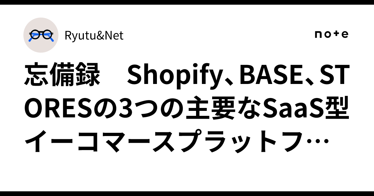 忘備録 Shopify、BASE、STORESの3つの主要なSaaS型イーコマースプラットフォームの特徴を比較｜Ryutu&Net
