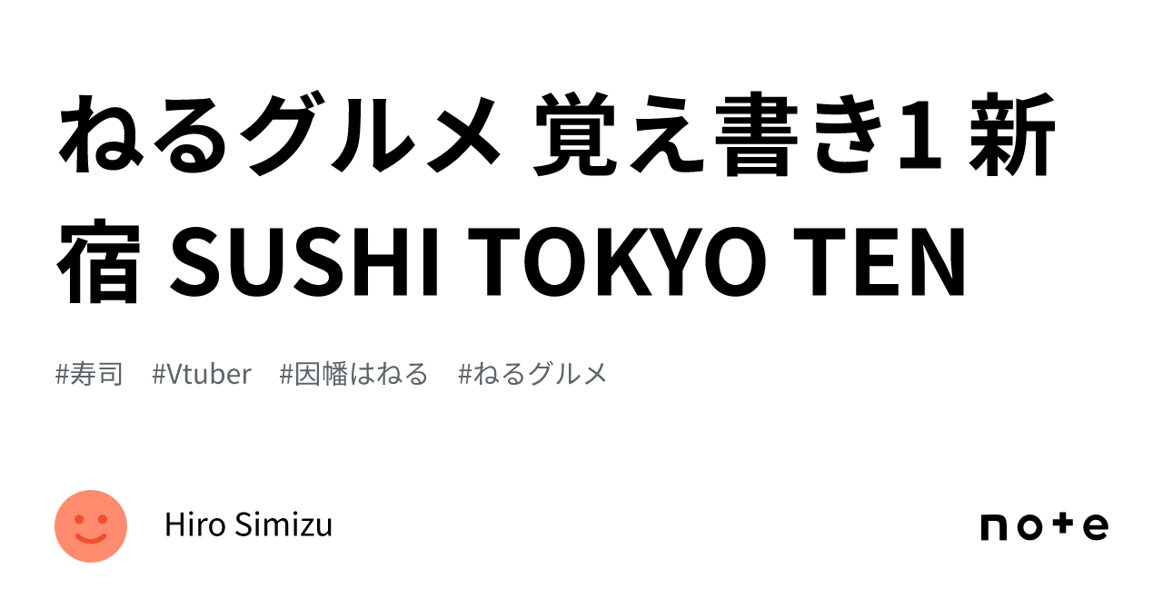 ねるグルメ 覚え書き1 新宿 SUSHI TOKYO TEN｜Hiro Simizu