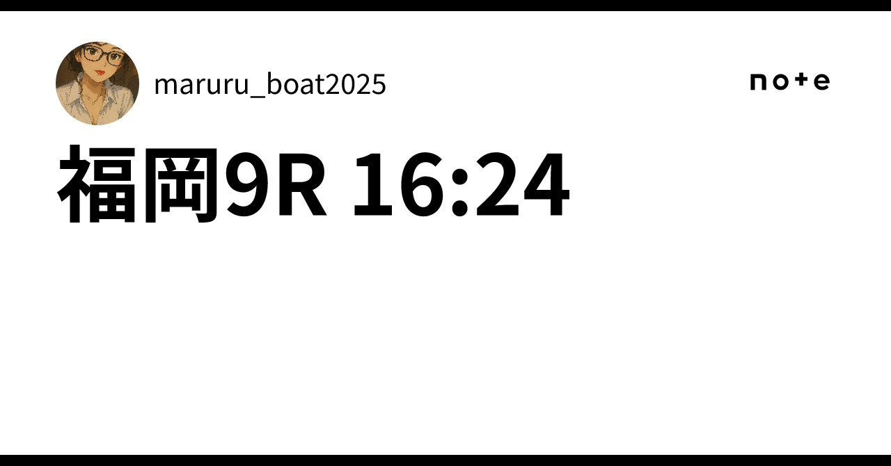 福岡9R 16:24｜maruru_boat2025