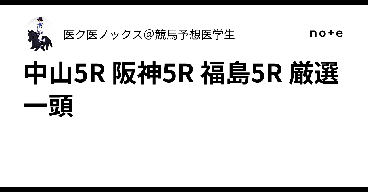 中山5R 阪神5R 福島5R 厳選一頭｜医ク医ノックス＠競馬予想医学生