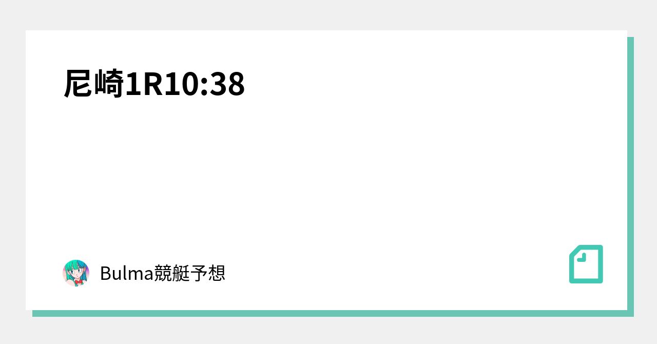 尼崎1R10:38｜💙Bulma💙競艇予想🔥