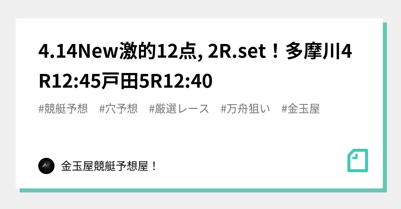 4.14 New 🔥激的🌟12点, 2R.set！多摩川4R12:45🌟戸田5R12:40｜🎆金玉屋🎆競艇予想屋！｜note