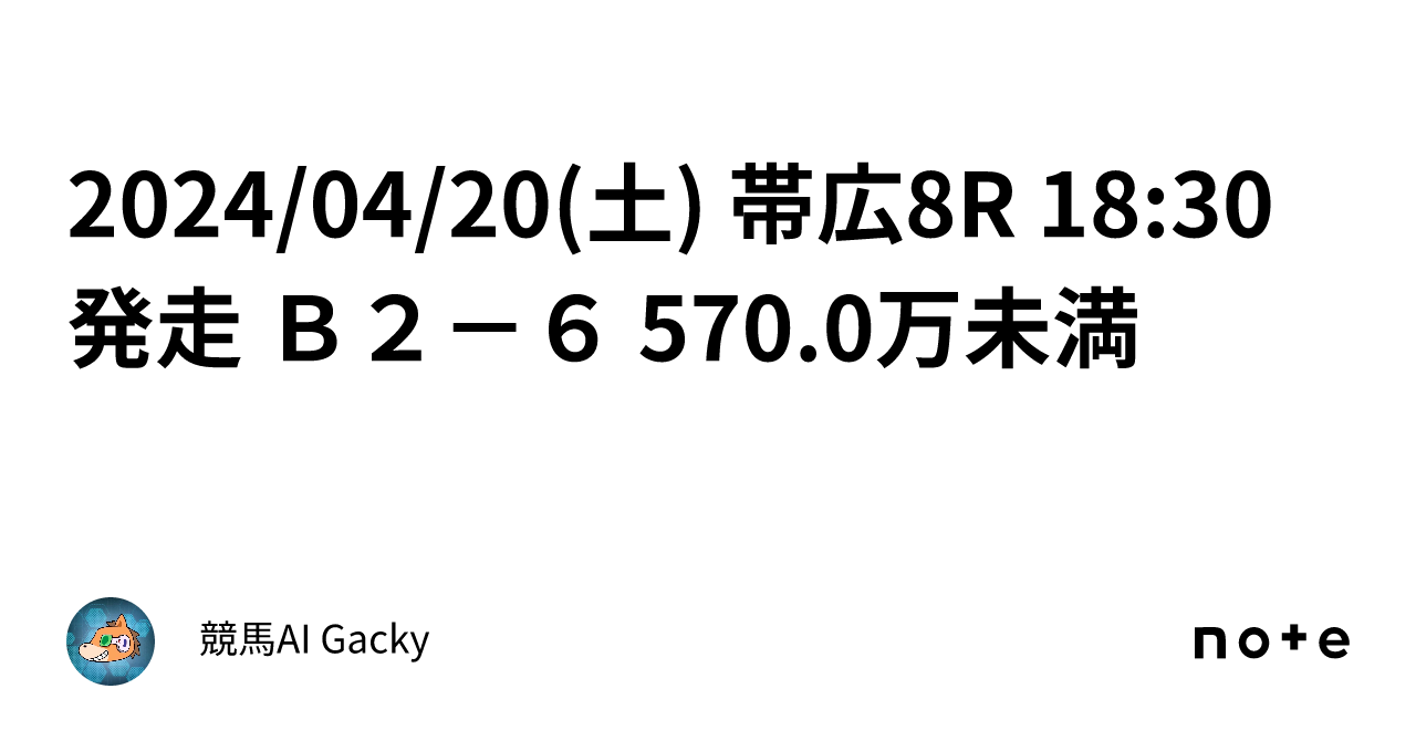 2024/04/20(土) 帯広8R 18:30発走 B2－6 570.0万未満｜ガキホース@競馬AI