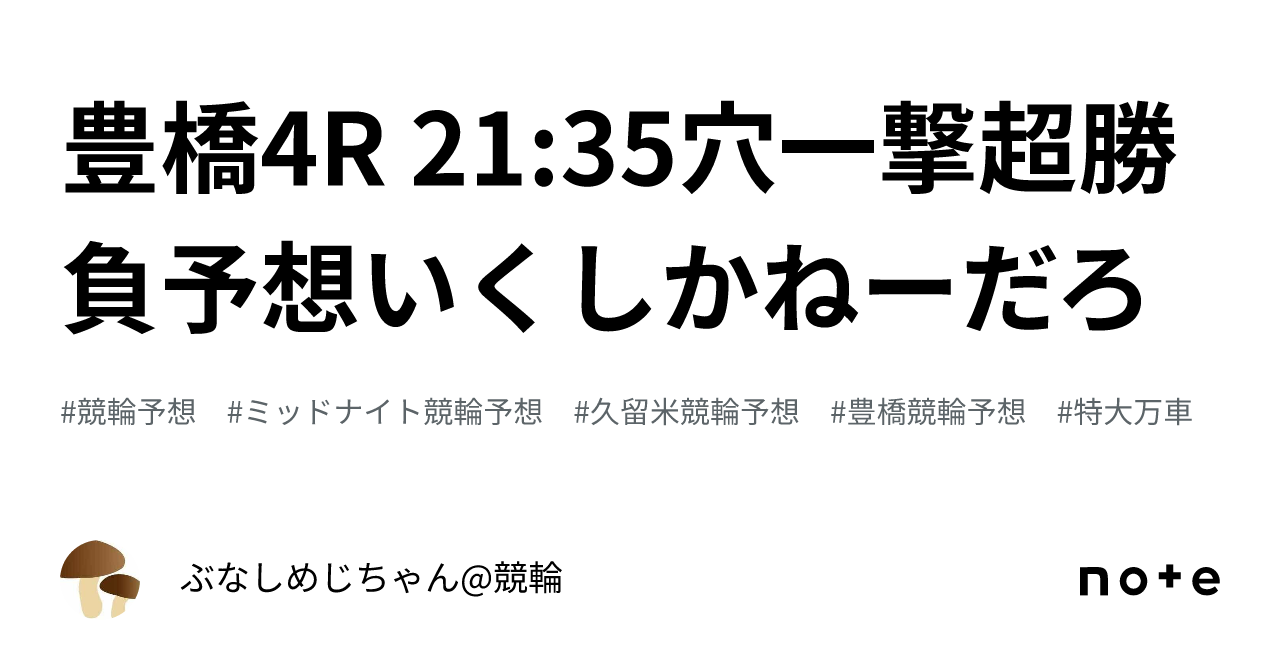 豊橋4R 21:35🎉🎯穴一撃超勝負予想いくしかねーだろ🎯🎉｜ぶなしめじちゃん@競輪