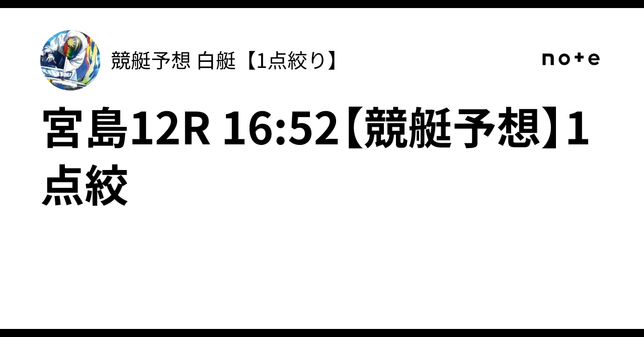 宮島12R 16:52【競艇予想】1点絞｜競艇予想 白艇【1点絞り】