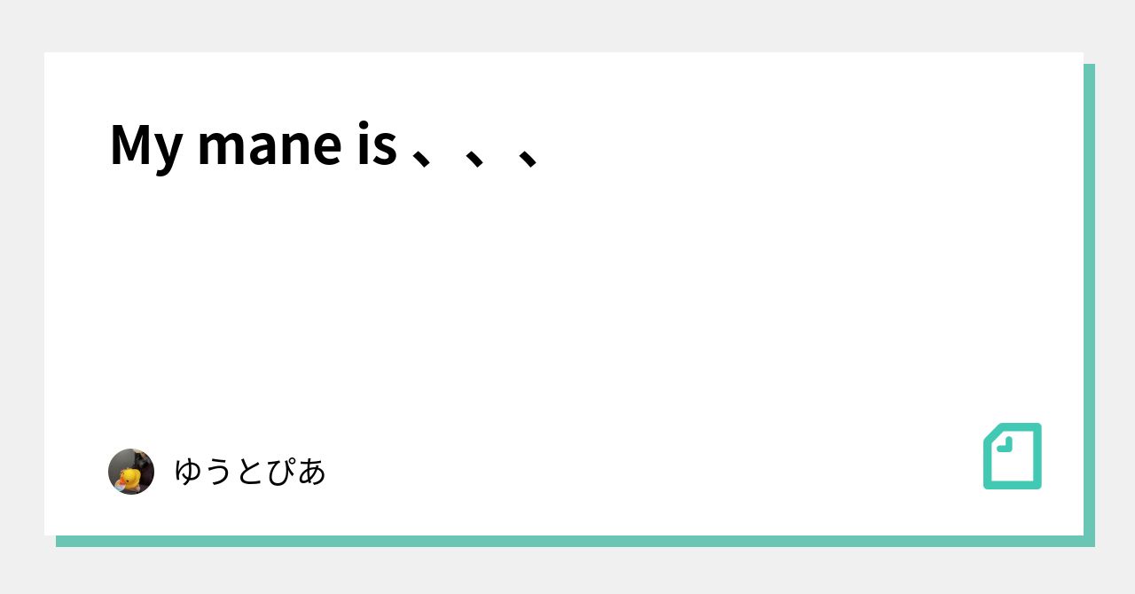 My mane is 、、、｜ゆうとぴあ