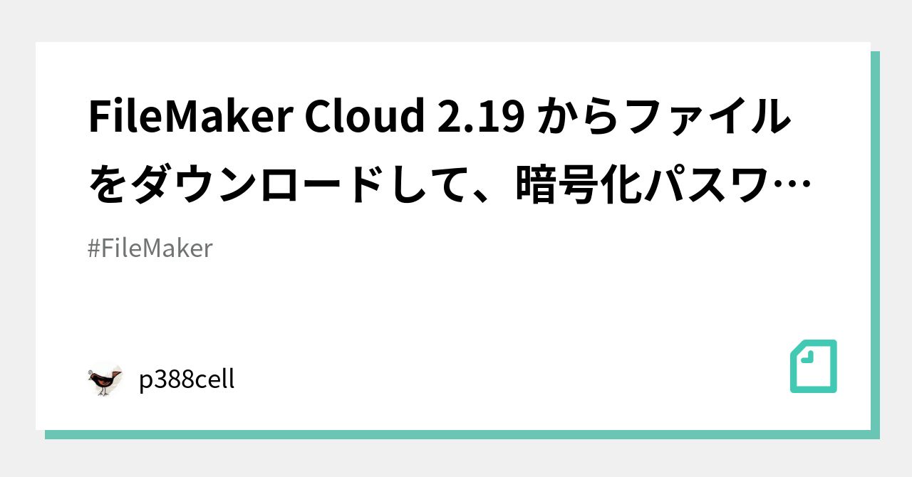 FileMaker Cloud 2.19 からファイルをダウンロードして、暗号化パスワードを取り除く｜p388cell