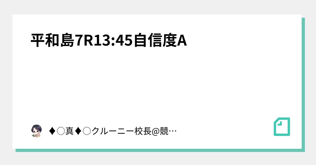 平和島7R🌐13:45🌐自信度A｜♦︎真♦︎クルーニー校長@競艇予想師｜note