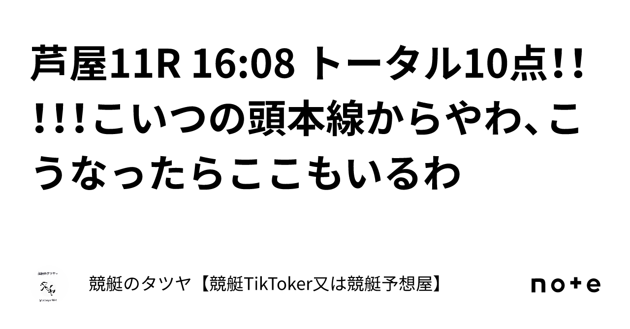 芦屋11R 16:08 トータル10点！！！！！こいつの頭本線からやわ、こうなったらここもいるわ｜競艇のタツヤ【競艇TikToker又は競艇予想屋】