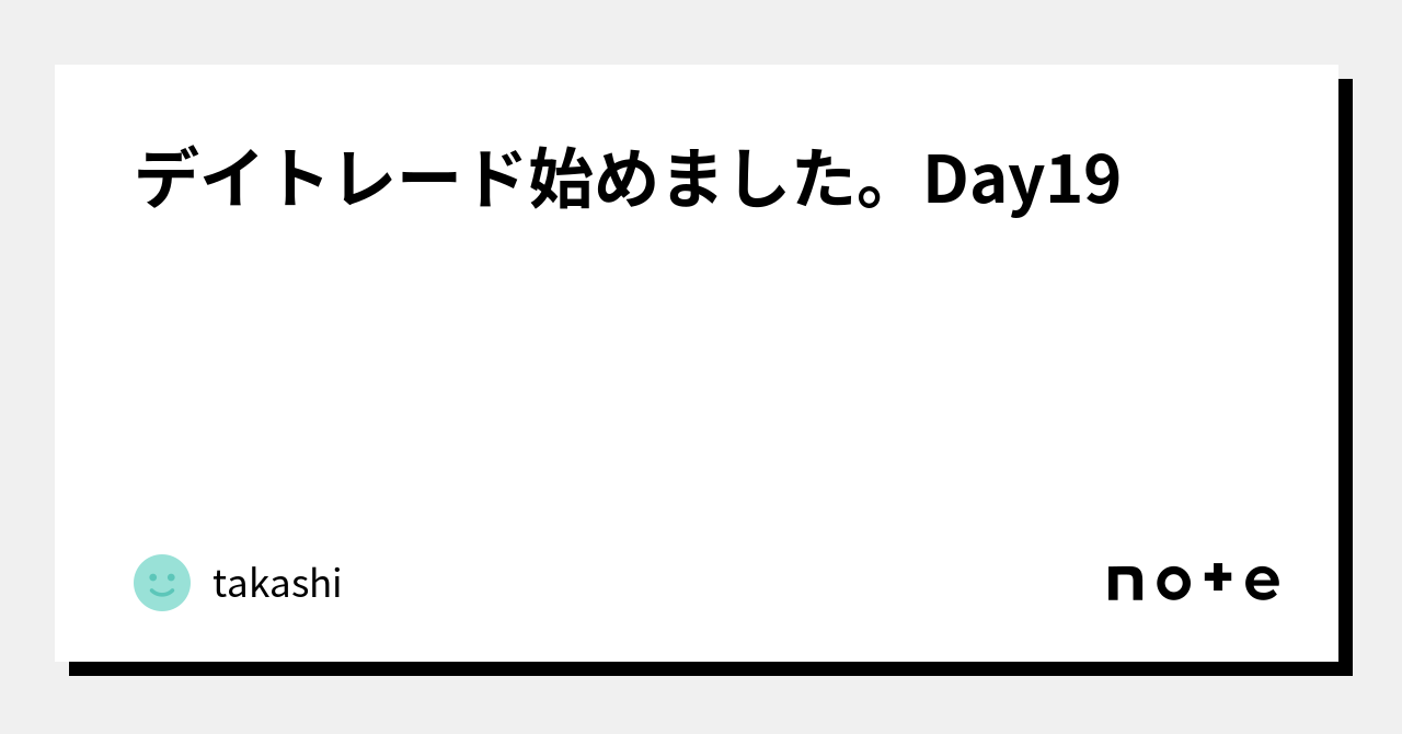 デイトレード始めました。Day19｜takashi｜note