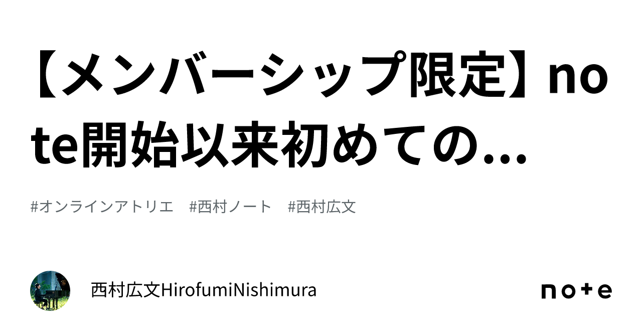 【メンバーシップ限定】 note開始以来初めての...｜西村広文HirofumiNishimura