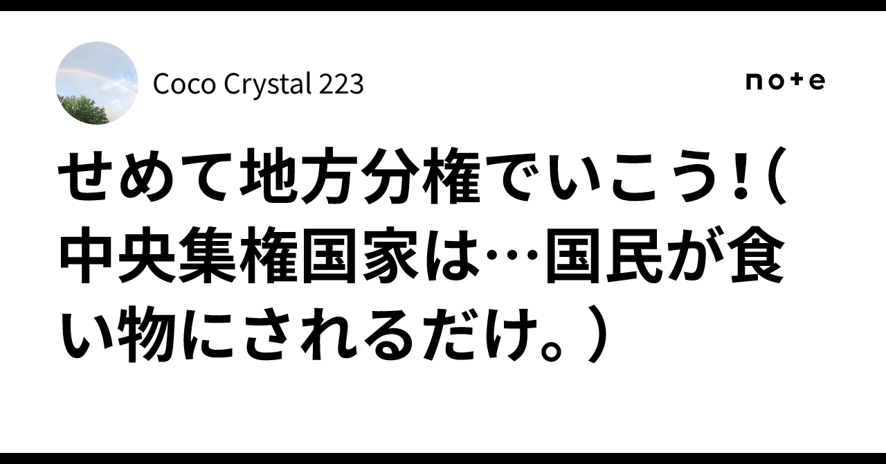 せめて地方分権でいこう！（中央集権国家は…国民が食い物にされるだけ。）｜Coco Crystal 223